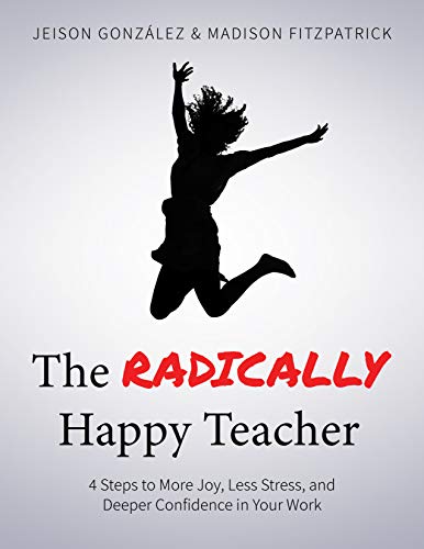 The Radically Happy Teacher: 4 Steps to More Joy, Less Stress, and ...