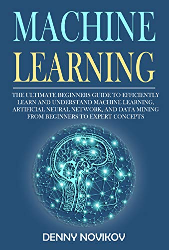 Machine Learning: The Ultimate Beginners Guide to Efficiently Learn and Understand Machine ...