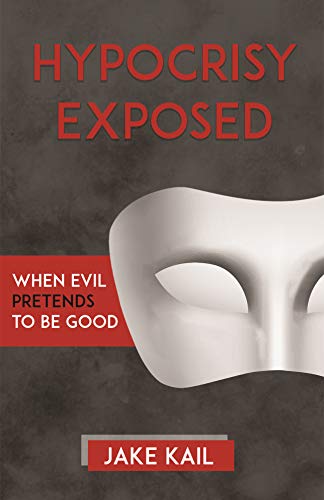 Hypocrisy Exposed: When Evil Pretends to Be Good by Jake Kail | Goodreads