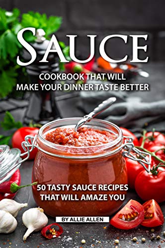 Sauce Cookbook That Will Make Your Dinner Taste Better: 50 tasty Sauce ...