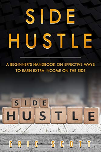 Side Hustle: A Beginner’s Handbook on Effective Ways to Earn Extra ...