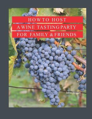 How to Host A Wine Tasting Party for Family & Friends by John Wogan ...