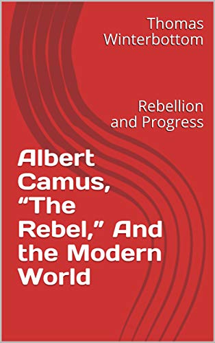 Albert Camus, “The Rebel,” And the Modern World: Rebellion and Progress ...
