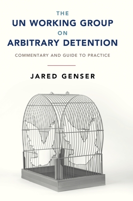 The UN Working Group on Arbitrary Detention: Commentary and Guide to Practice by Jared Genser ...