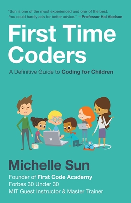 First Time Coders: A Definitive Guide to Coding for Children by Michelle Sun | Goodreads