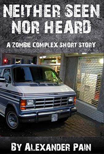 Neither Seen nor Heard: A Zombie Complex Short Story by Alexander Pain ...
