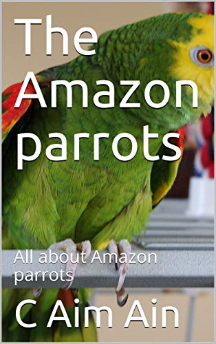 The Amazon parrots: All about Amazon parrots by C. Aim Ain | Goodreads