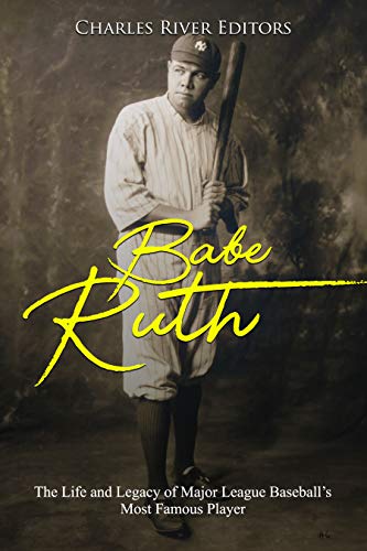 Babe Ruth: The Life and Legacy of Major League Baseball’s Most Famous ...