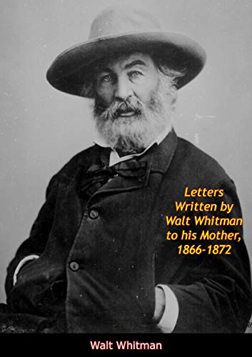 Letters Written by Walt Whitman to his Mother, 1866-1872 by Walt ...