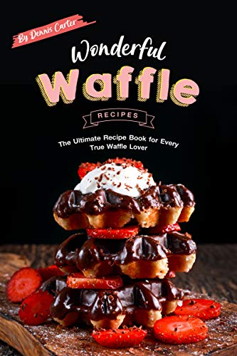 Wonderful Waffle Recipes: The Ultimate Recipe Book for Every True ...