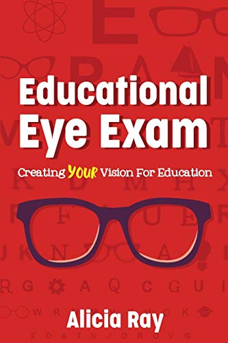 Educational Eye Exam: Creating Your Vision for Education by Alicia Ray ...