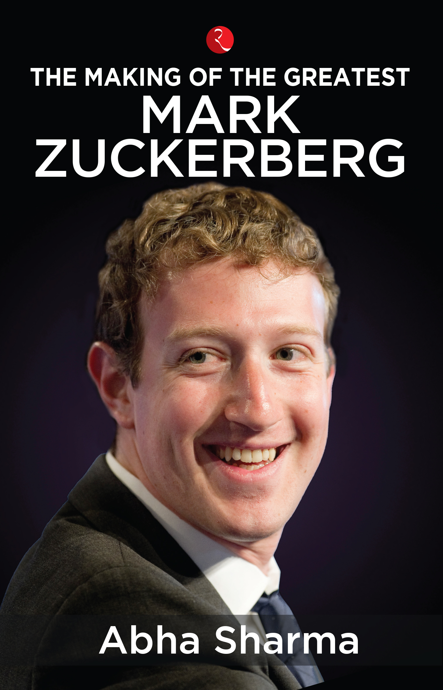 The Making of the Greatest Mark Zuckerberg by Abha Sharma | Goodreads