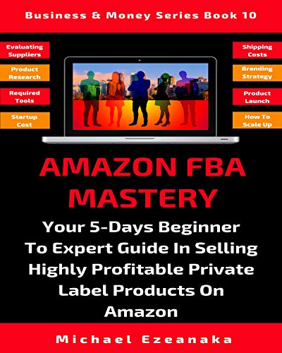 Amazon FBA Mastery: Your 5-Days Beginner To Expert Guide In Selling Highly Profitable Private ...