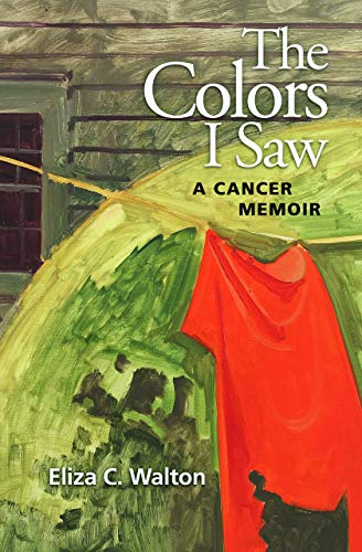 The Colors I Saw: A Cancer Memoir by Eliza C. Walton | Goodreads
