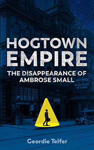 Hogtown Empire: The Disappearance of Ambrose Small by Geordie Telfer ...