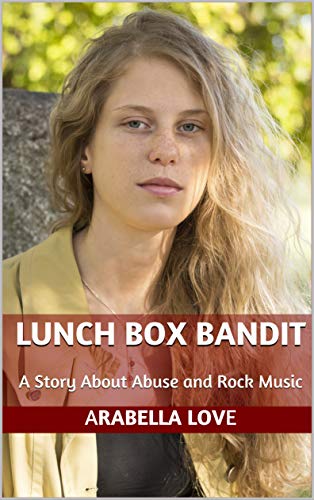 Lunch Box Bandit: A Story About Abuse and Rock Music by Arabella Love ...