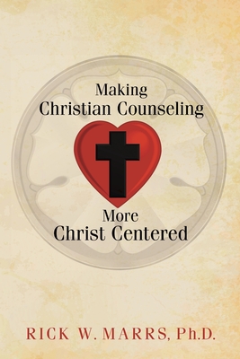 Making Christian Counseling More Christ Centered by Rick W. Marrs ...