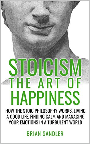 Stoicism : The Art of Happiness: How the Stoic Philosophy Works, Living ...