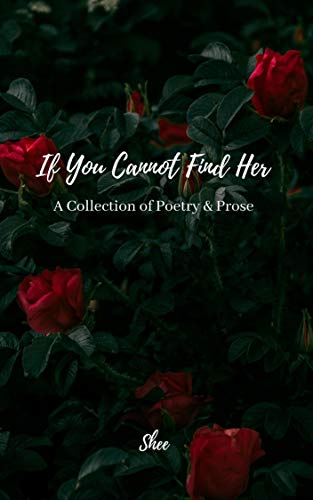 If You Cannot Find Her: A Collection of Poetry & Prose by Shee | Goodreads