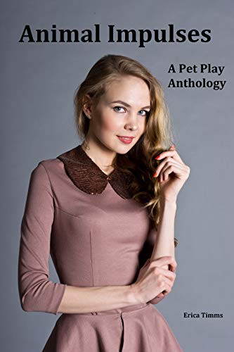Animal Impulses: A Pet Play Anthology by Erica Timms | Goodreads