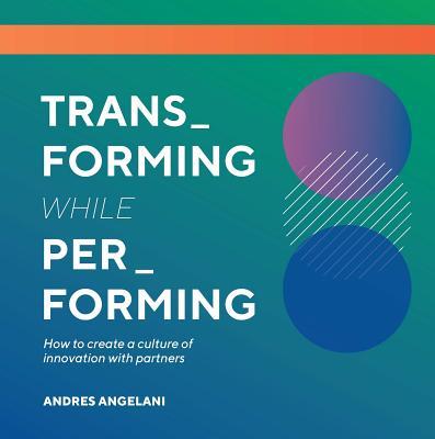 Transforming While Performing A Practical Guide To Being Digital By
