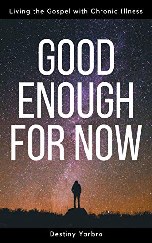 Good Enough For Now: Living the Gospel with Chronic Illness by Destiny ...