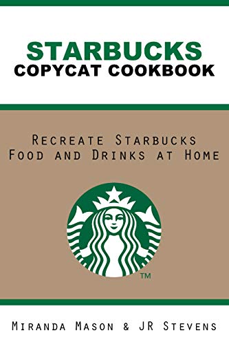Starbucks Copycat Cookbook: Recreate Starbucks Food and Drinks at Home ...