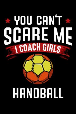 You Can't Scare Me I Coach Girls Handball: Funny Blank Lined Paper Notebook For Handball Team ...