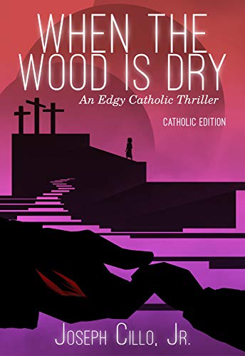When the Wood Is Dry: An Edgy Catholic Thriller by Joseph Cillo Jr ...
