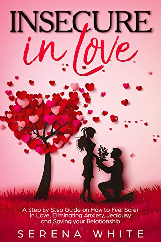 Insecure in Love: A Step by Step Guide on How to Feel Safer in Love ...