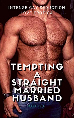 Tempting A Straight Married Husband Intense Gay Seduction Love Erotica