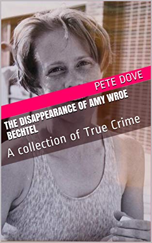 The Disappearance of Amy Wroe Bechtel: A collection of True Crime by ...