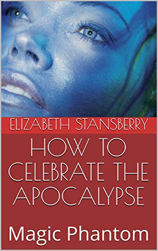 HOW TO CELEBRATE THE APOCALYPSE : Magic Phantom by Elizabeth Stansberry ...
