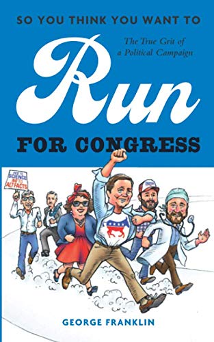 So You Think You Want to Run for Congress: The True Grit of a Political ...