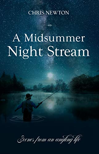 A Midsummer Night Stream: Scenes from an angling life by Chris Newton ...