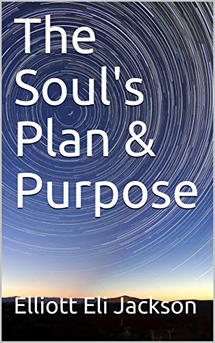 The Soul's Plan & Purpose by Elliott Eli Jackson | Goodreads