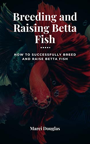 Breeding and Raising Betta Fish: How to Successfully Breed and Raise ...