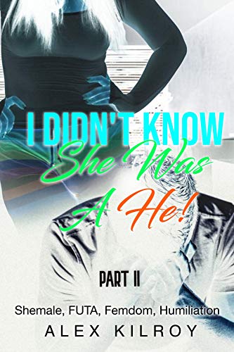 I Didn't Know She Was A He Part II: Shemale, Gay, Femdom, FUTA, Humiliation by Alex Kilroy ...
