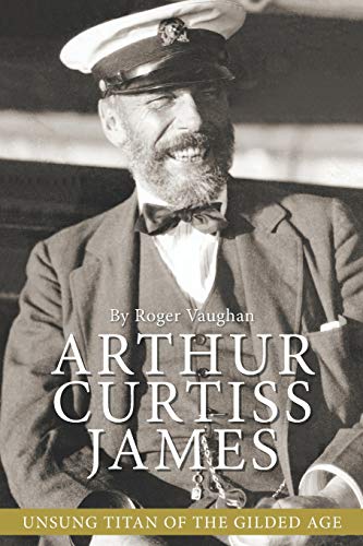 Arthur Curtiss James: Unsung Titan of the Gilded Age by Roger Vaughan ...