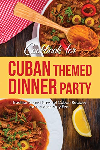 Cookbook for Cuban Themed Dinner Party: Traditional and Flavorful Cuban ...