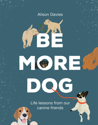 Be More Dog: Life Lessons from Man's Best Friend by Alison Davies ...