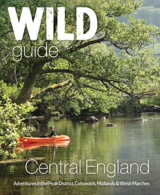 Wild Guide Central England: Adventures in the Peak District, Cotswolds ...