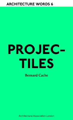 Projectiles: Architecture Words 6 by Bernard Cache | Goodreads
