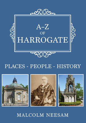A-Z of Harrogate: Places-People-History by Malcolm Neesam | Goodreads