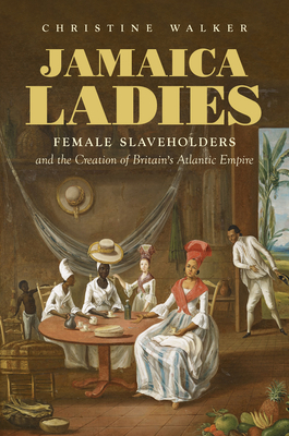 Jamaica Ladies: Female Slaveholders and the Creation of Britain's ...