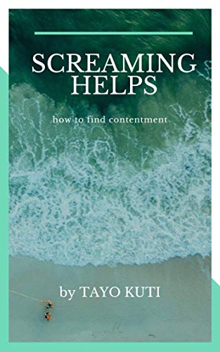 Screaming helps: how to find contentment by Tayo Kuti | Goodreads