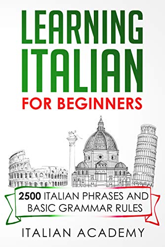 LEARNING ITALIAN FOR BEGINNERS: 2500 ITALIAN PHRASES AND BASIC GRAMMAR ...