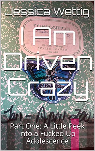 I Am Driven Crazy: Part One: A Little Peek into a Fucked Up Adolescence ...