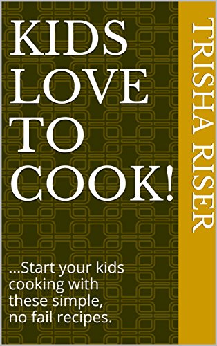 Kids Love To Cook!: .Start your kids cooking with these simple, no fail ...