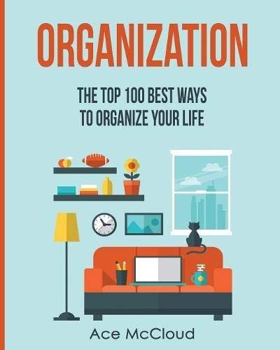 Organization: The Top 100 Best Ways To Organize Your Life by Ace ...